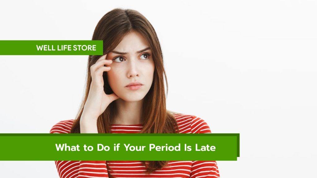 What to Do if Your Period Is Late - Well Life Store